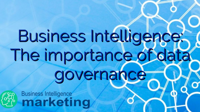 Business Intelligence: The importance of data governance - Business Intelligence Marketing
